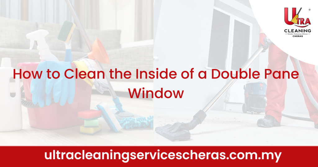 How to Clean the Inside of a Double Pane Window - Ultra Cleaning Cheras